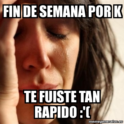 Meme Problems - fin de semana POr k te fuiste tan rapido :'( - 2916505