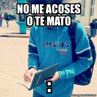 Meme Personalizado - no me acoses o te mato : - 2916912