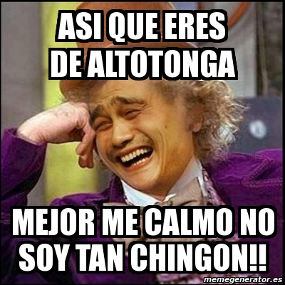 Meme Yao Wonka - asi que eres de altotonga mejor me calmo no soy tan ...