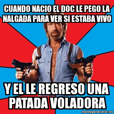 Meme Chuck Norris - cuando nacio el doc le pego la nalgada para ver si ...
