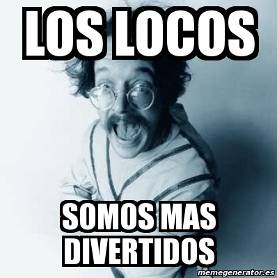 Meme Personalizado - los LOCOS somos mas divertidos - 2918182