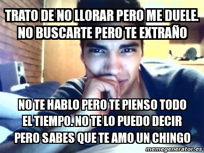 Meme Personalizado - trato de no llorar pero me duele. no buscarte pero te extraÃ±o no te hablo ...