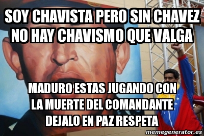 Meme Personalizado - soy chavista pero sin chavez no hay chavismo que ...