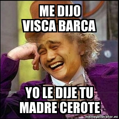Meme Yao Wonka - me dijo VISCA BARCA YO LE DIJE TU MADRE CEROTE - 2921723
