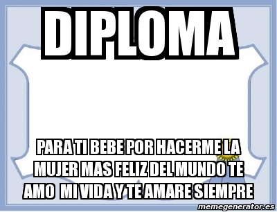 Meme Personalizado - diploma para ti bebe por hacerme la mujer mas ...