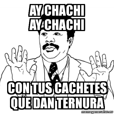 Meme Ay Si - ay chachi ay chachi con tus cachetes que dan ternura - 2923471