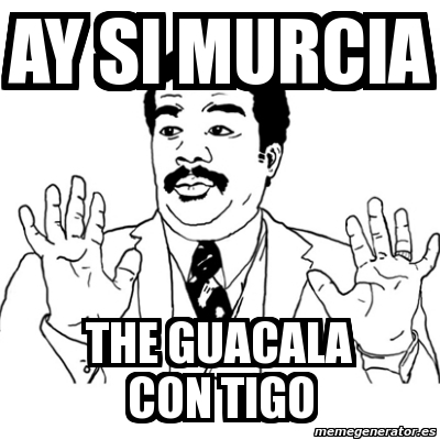 Meme Ay Si - Ay si murcia the guacala con tigo - 2924234