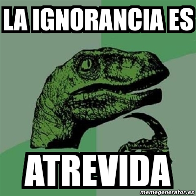 Meme Filosoraptor - La ignorancia es atrevida - 2924858