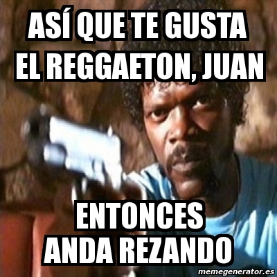 Meme Pulp Fiction - AsÃ­ que te gusta el reggaeton, juan entonces anda ...
