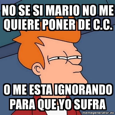 Meme Futurama Fry - No se si mario no me quiere poner de C.C. o me esta ...