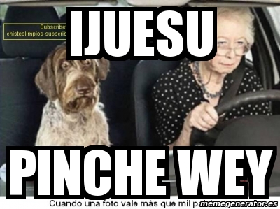 Meme Personalizado - ijuesu pinche wey - 2926553
