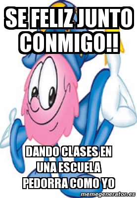 Meme Personalizado - se feliz junto conmigo!! dando clases en una ...