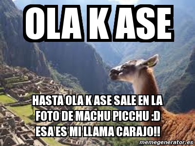Meme Personalizado - ola k ase hasta ola k ase sale en la foto de machu ...