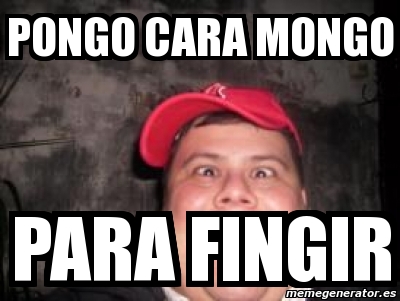 Meme Personalizado - Pongo cara mongo para fingir - 2931521