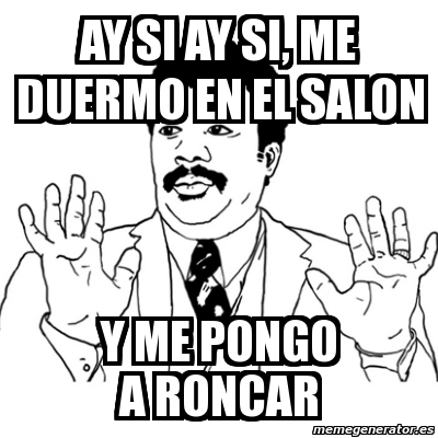 Meme Ay Si - ay si aY SI, ME DUERMO EN EL SALON Y ME PONGO A RONCAR ...
