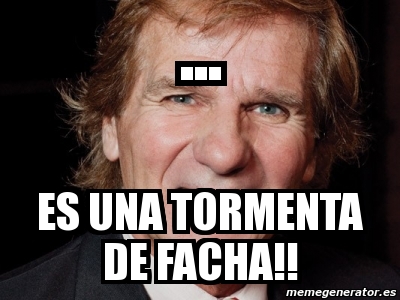 Meme Personalizado - ... ES UNA TORMENTA DE FACHA!! - 2932363