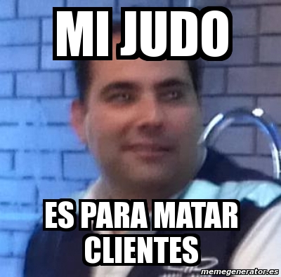 Meme Personalizado - MI JUDO ES PARA MATAR CLIENTES - 2932522