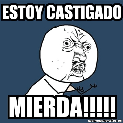 Meme Y U No - estoy castigado mierda!!!!! - 2936129
