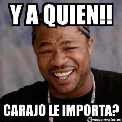 Meme Yo Dawg - y a quien!! carajo le importa? - 2936429