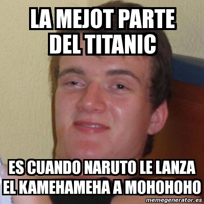 Meme Stoner Stanley - LA MEJOT PARTE DEL TITANIC ES CUANDO NARUTO LE ...