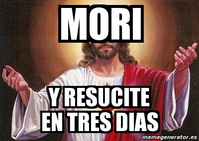 Meme Personalizado - mori y resucite en tres dias - 2937926