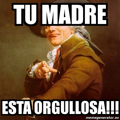 Meme Joseph Ducreux - tu madre esta orgullosa!!! - 2940744