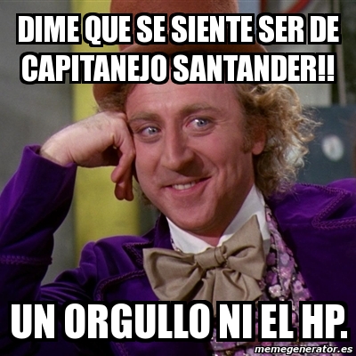 Meme Willy Wonka - dime que se siente ser de capitanejo santander!! un ...