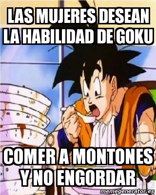 Meme Personalizado - las mujeres desean la habilidad de goku comer a ...