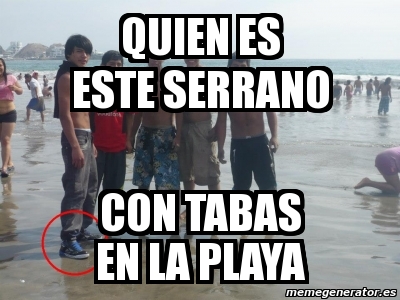 Meme Personalizado - QUIEN ES ESTE SERRANO CON TABAS EN LA PLAYA - 2947428