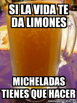 Meme Personalizado - Si la vida te da limones Micheladas tienes que ...