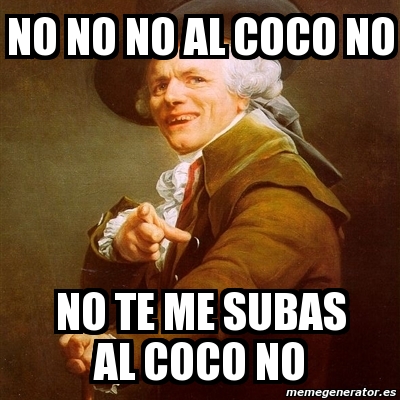 Meme Joseph Ducreux - No no no al coco no no te me subas al coco no ...