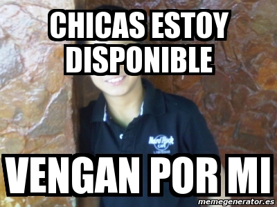 Meme Personalizado - chicas estoy disponible vengan por mi - 2949075