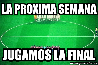 Meme Personalizado - la proxima semana jugamos la final - 2951035