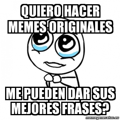 Meme Por favor - quiero hacer memes originales me pueden dar sus ...