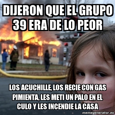 Meme Disaster Girl - dijeron que el grupo 39 era de lo peor los ...