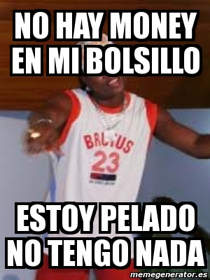 Meme Personalizado - no hay money en mi bolsillo estoy pelado no tengo ...