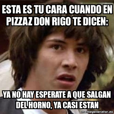 Meme Keanu Reeves - esta es tu cara CUANDO EN PIZZAZ DON RIGO TE DICEN ...