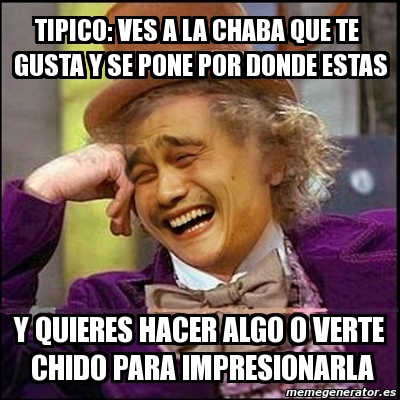 Meme Yao Wonka - tipico: ves a la chaba que te gusta y se pone por ...