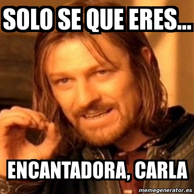 Meme Boromir - SOLO SE QUE ERES... ENCANTADORA, CARLA - 2954526
