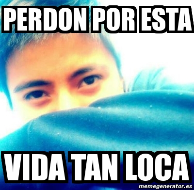 Meme Personalizado - perdon por esta vida tan loca - 2955422