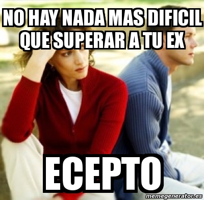 Meme Personalizado - no hay nada mas dificil que superar a tu ex ecepto ...