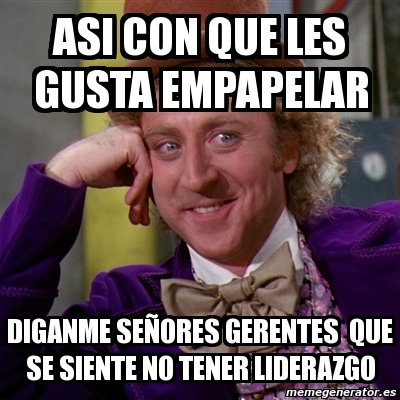Meme Willy Wonka - asi con que les gusta empapelar diganme seÃ±ores ...