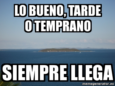Meme Personalizado - Lo bueno, tarde o temprano SIEMPRE LLEGA - 2958857