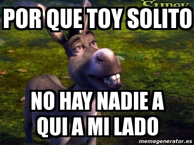 Meme Personalizado - por que toy solito no hay nadie a qui a mi lado ...