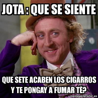 Meme Willy Wonka - jota : que se siente que sete acaben los cigarros y ...