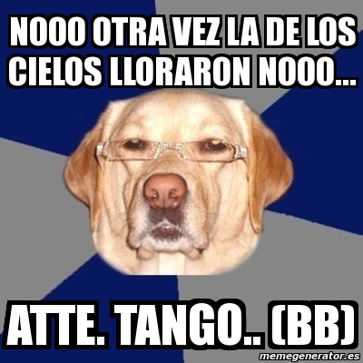 Meme Perro Racista - NOOO OTRA VEZ LA DE LOS CIELOS LLORARON NOOO ...