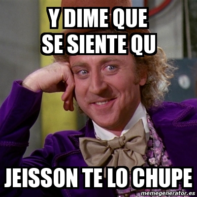 Meme Willy Wonka - y dime que se siente qu jeisson te lo chupe - 2963030