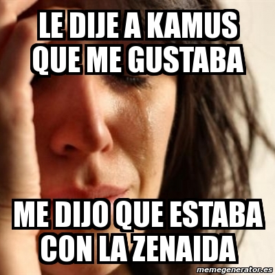 Meme Problems - le dije a kamus que me gustaba me dijo que estaba con ...