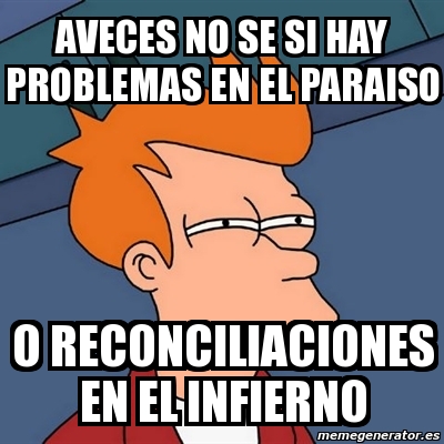 Meme Futurama Fry - aveces no se si hay problemas en el paraiso o ...