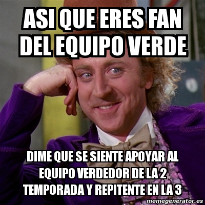 Meme Willy Wonka - asi que eres fan del equipo verde dime que se siente ...